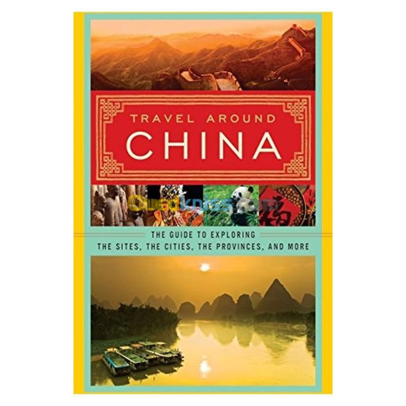 Travel Around China: The Guide to Exploring the Sites, the Cities, the ...